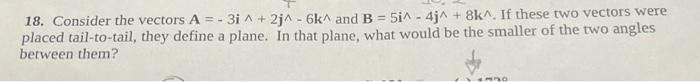 Solved 18. Consider the vectors A=−3i∧+2j∧−6k∧ and | Chegg.com