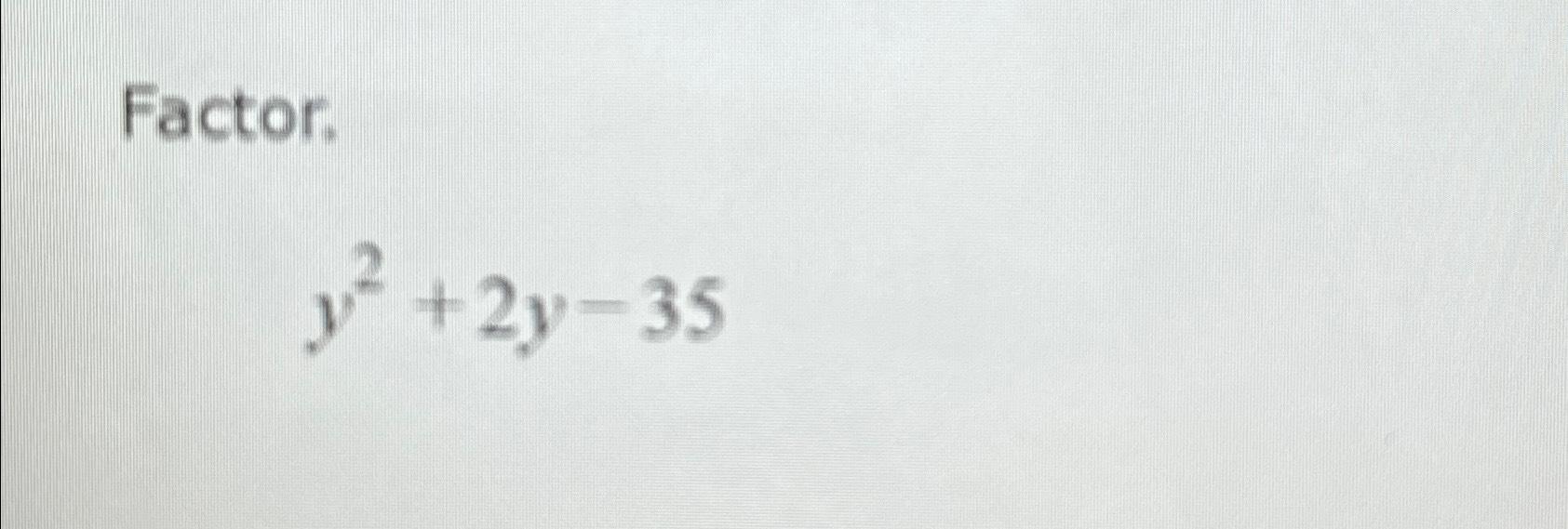 Solved Factor.y2+2y-35 | Chegg.com