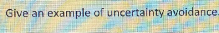 Solved Give an example of uncertainty avoidance | Chegg.com