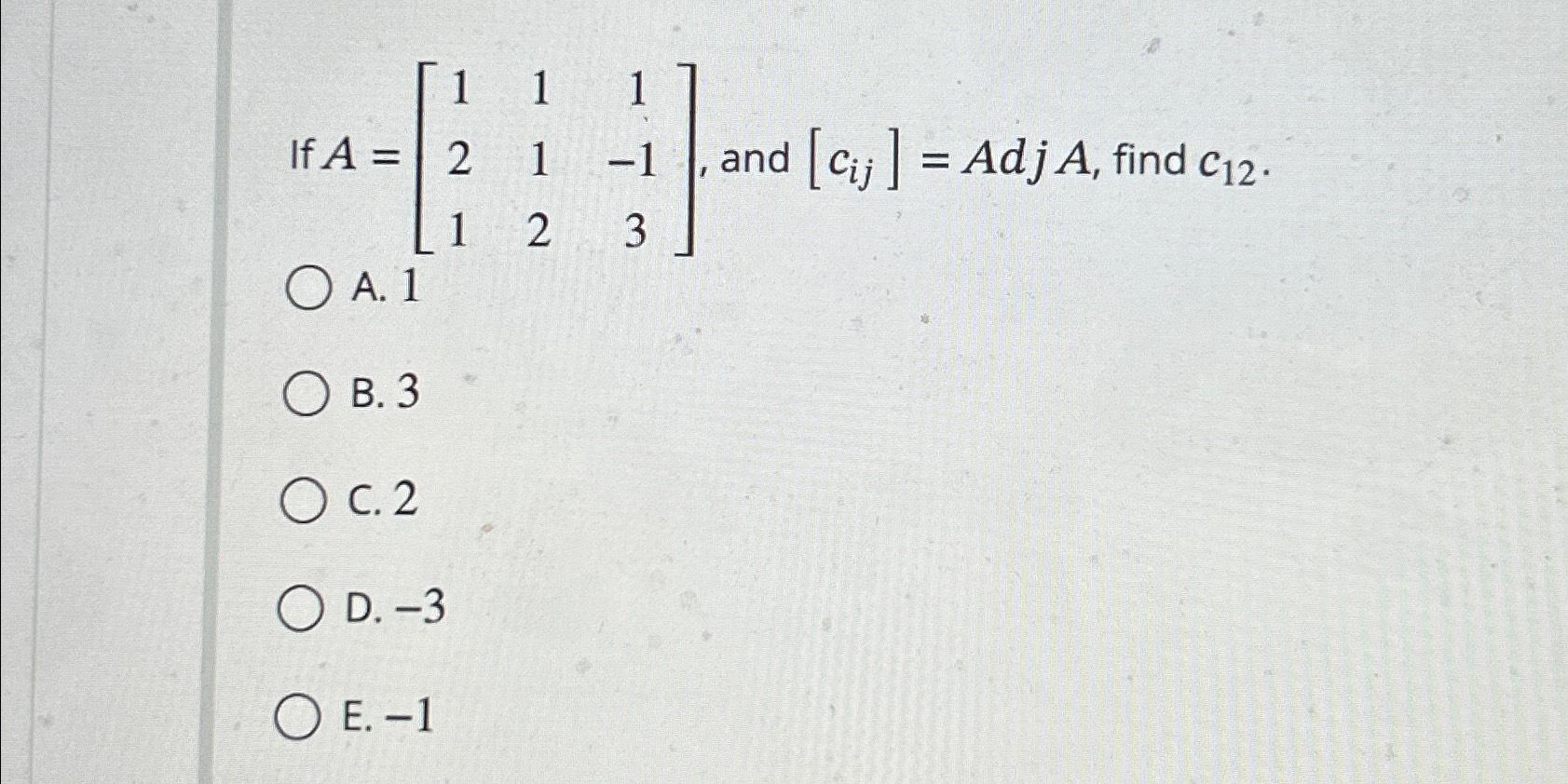 Solved If A=[11121-1123], ﻿and [cij]=AdjA, find | Chegg.com