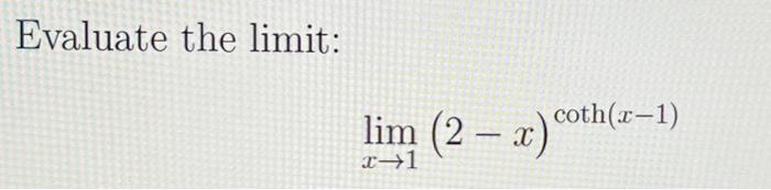 Solved Evaluate the limit: limx→1(2−x)coth(x−1) | Chegg.com