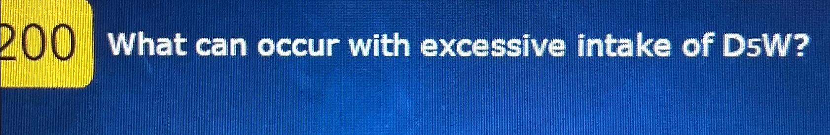 Solved 200 ﻿What can occur with excessive intake of D5W? | Chegg.com
