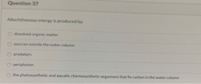 Solved Question 37 Allochthonous energy is produced by: | Chegg.com