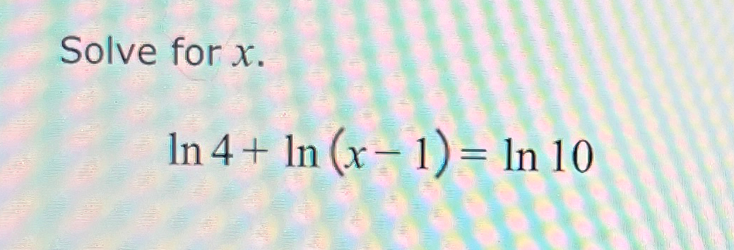 Solved Solve for xln4+ln(x-1)=ln10 | Chegg.com