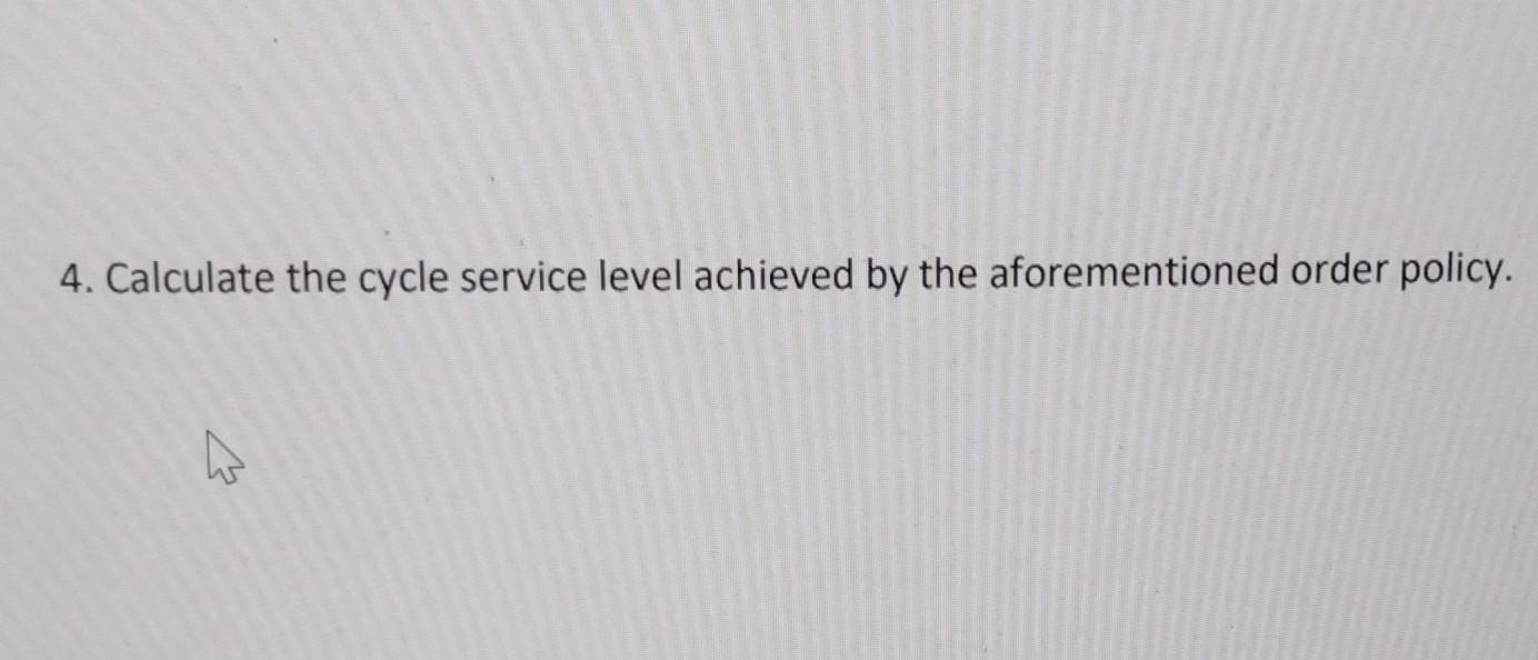 Solved 4. Calculate the cycle service level achieved by the | Chegg.com