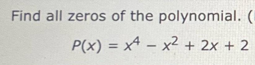 Solved Find all zeros of the polynomial. P(x)=x4−x2+2x+2 | Chegg.com