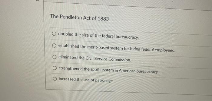 Solved The Pendleton Act of 1883 doubled the size of the | Chegg.com