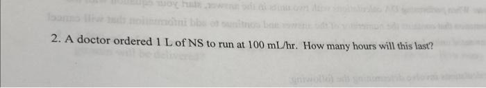 Solved 2. A doctor ordered 1 L of NS to run at 100 mL/hr. | Chegg.com