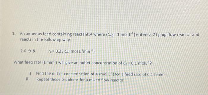 Solved 1. An aqueous feed containing reactant A where (CAO=1 | Chegg.com