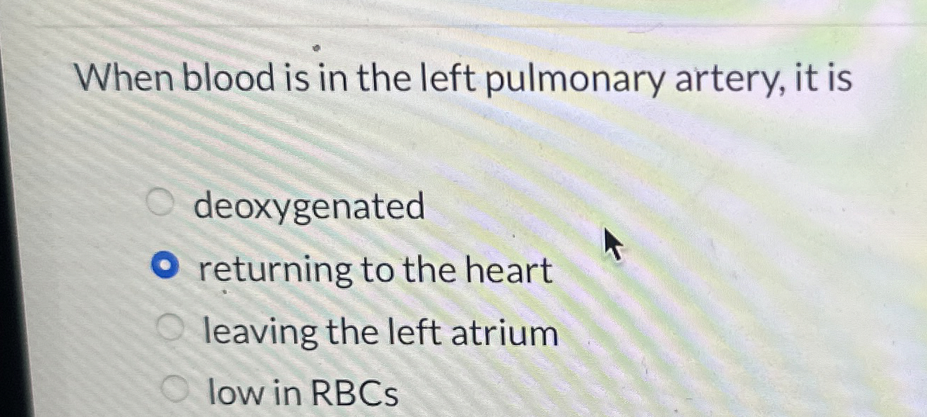 Solved When blood is in the left pulmonary artery, it | Chegg.com