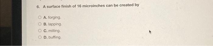 Solved 6. A surface finish of 16 microinches can be created | Chegg.com