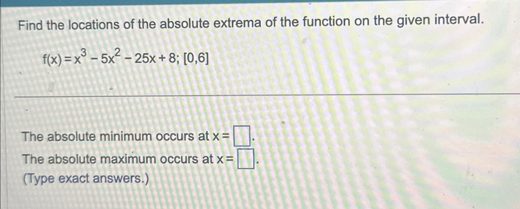 Solved Find the locations of the absolute extrema of the | Chegg.com