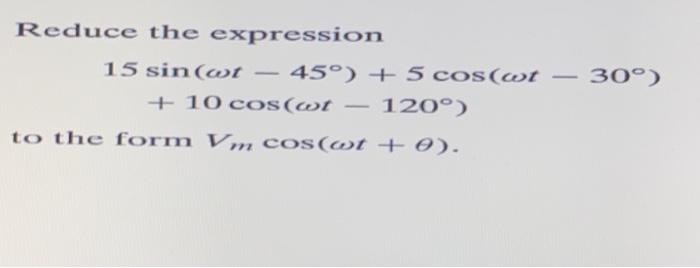 Solved Reduce the expression 15 sin(wt 45°) + 5 cos(wt + 10 | Chegg.com