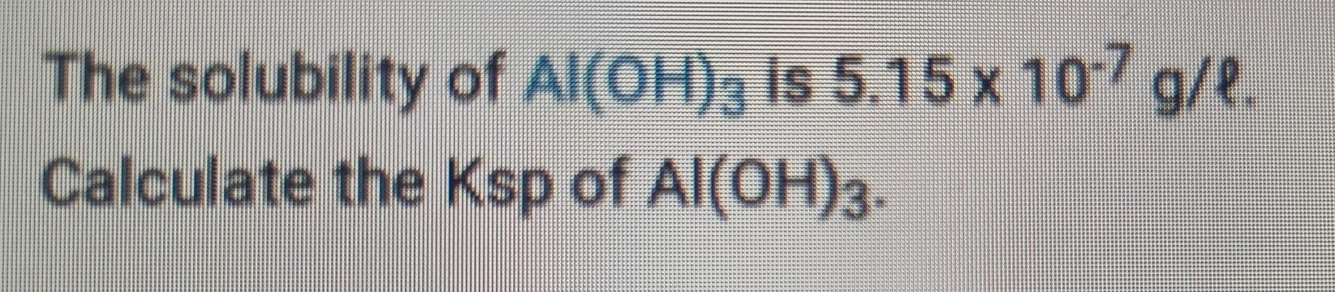 Solved The solubility Calculate the Ksp of Al(OH)3. of | Chegg.com
