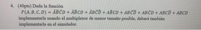 Solved 4. (40pts) Given the function F(A, B, C, D) = ABCD + | Chegg.com