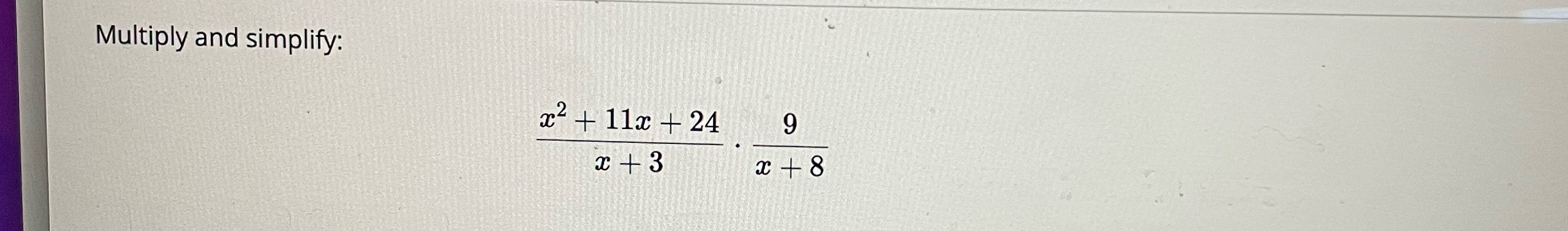Solved Multiply and simplify:x2+11x+24x+3*9x+8 | Chegg.com