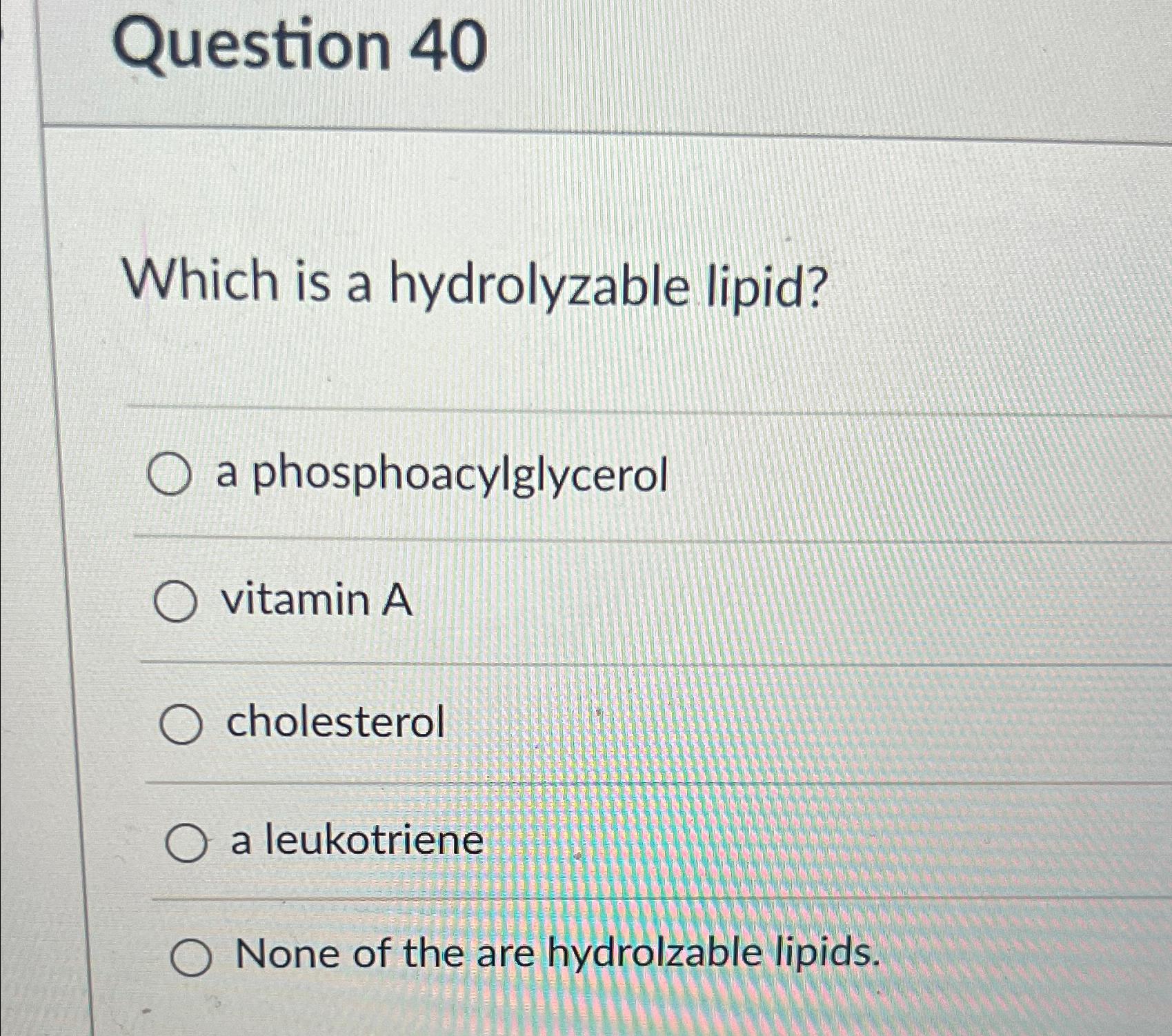 Solved Question 40Which is a hydrolyzable lipid?a | Chegg.com