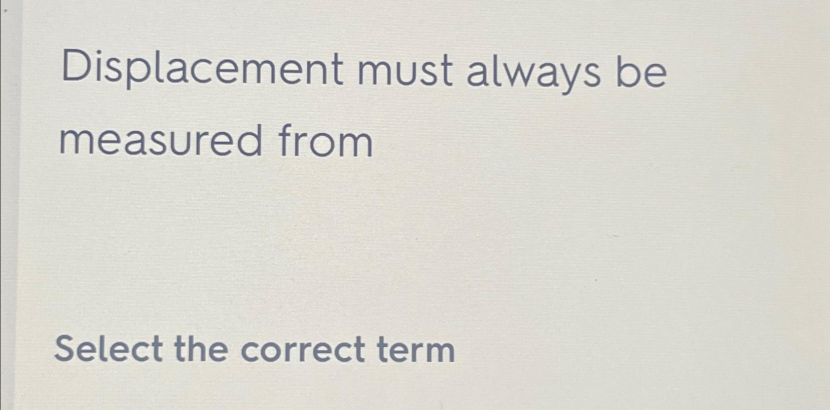 Solved Displacement must always be measured fromSelect the | Chegg.com