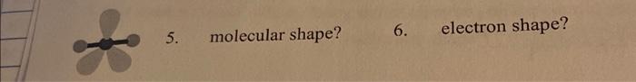 Solved 5. molecular shape? 6. electron shape? | Chegg.com