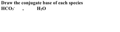 Solved Draw the conjugate base of each species HCO3 , H20 | Chegg.com