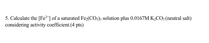 Solved 5. Calculate the [Fe3+] of a saturated Fe2(CO3)3 | Chegg.com