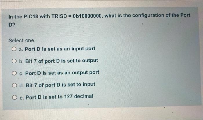 Solved In the PIC18 with TRISD = 0b10000000, what is the | Chegg.com