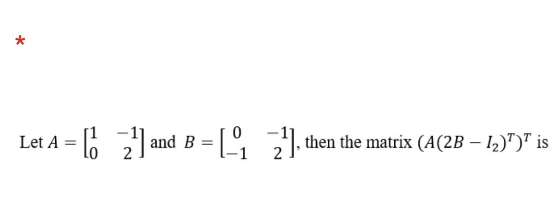 Solved * Let A and B 21 = = L₁ then the matrix (A(2B – 1₂)¹) | Chegg.com