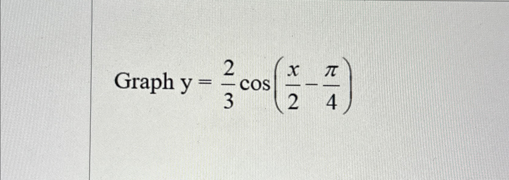 Solved Graph y=23cos(x2-π4) | Chegg.com
