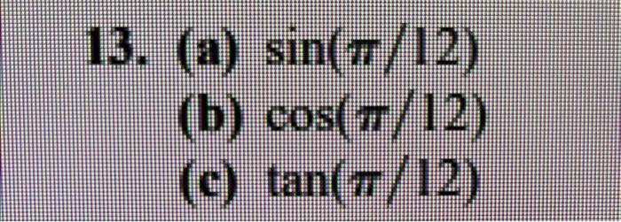 Solved 13. (a) sin(π/12) (b) cos(π/12) (c) tan(π/12) | Chegg.com