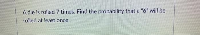 Solved A die is rolled 7 times. Find the probability that a | Chegg.com