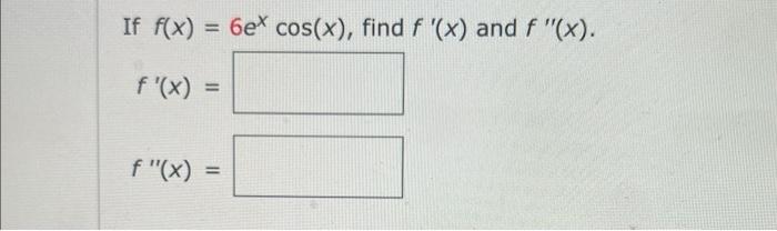 Solved If f(x)=6excos(x), find f′(x) and f′′(x) f′(x)= | Chegg.com