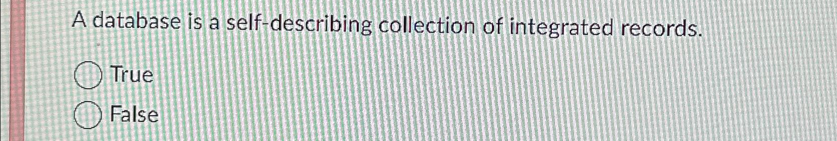Solved A database is a self-describing collection of | Chegg.com