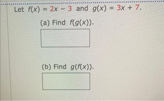 Solved Let f(x)=2x−3 and g(x)=3x+7. (a) Find f(g(x)). (b) | Chegg.com