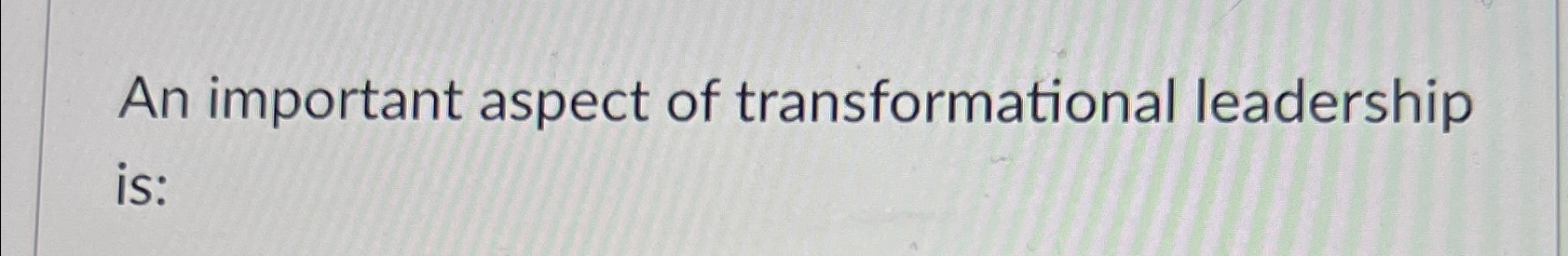 Solved An important aspect of transformational leadership | Chegg.com