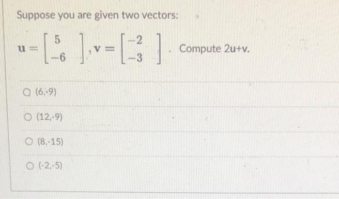 Solved Suppose you are given two vectors: u=[5−6],v=[−2−3]. | Chegg.com