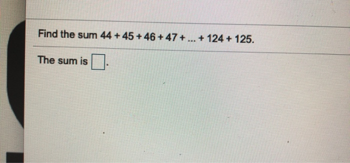 Solved Find the sum 44 +45 +46 +47 + ... + 124 + 125. The | Chegg.com