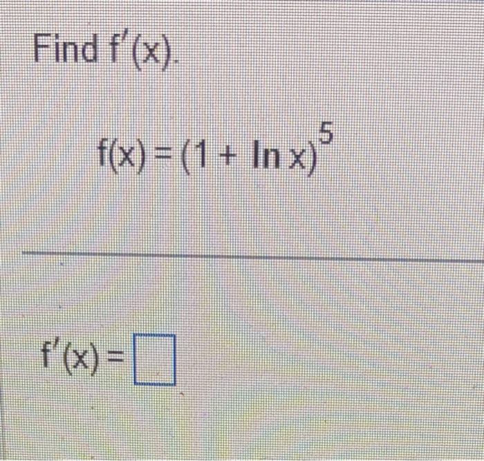 Solved Find f′(x). f(x)=(1+lnx)5 f′(x)= | Chegg.com