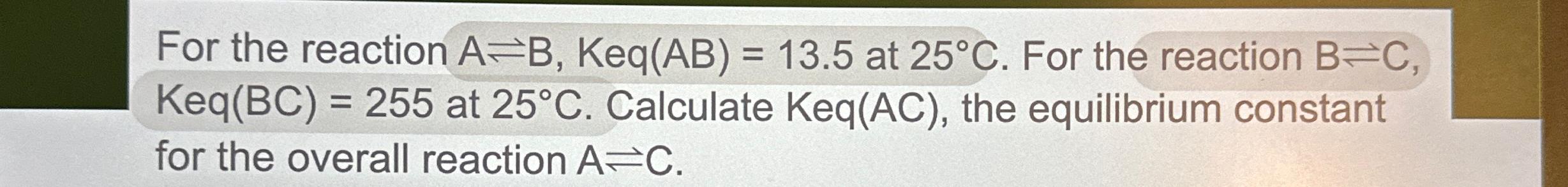 Solved For the reaction A⇌B,Keq(AB)=13.5 at 25\\\\deg C. For | Chegg.com