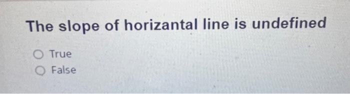 Solved The slope of horizantal line is undefined True False | Chegg.com
