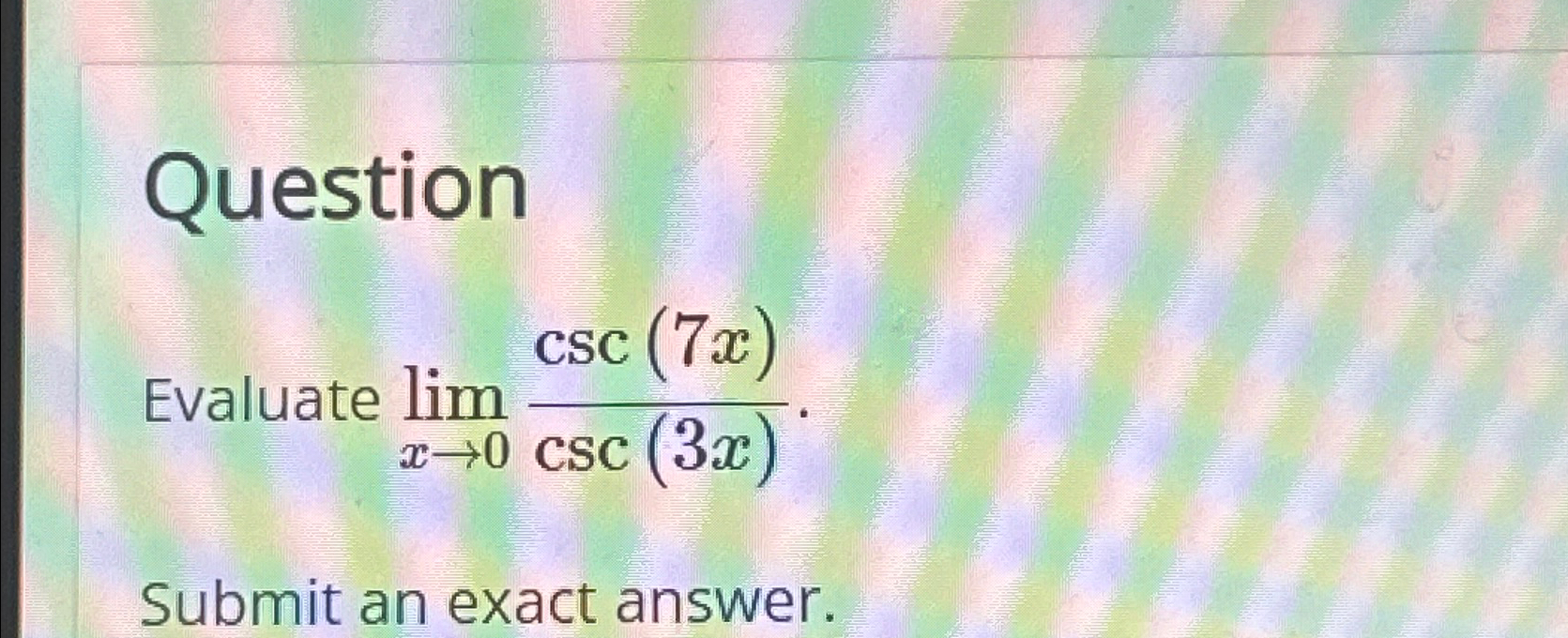 Solved QuestionEvaluate limx→0csc(7x)csc(3x)Submit an exact | Chegg.com