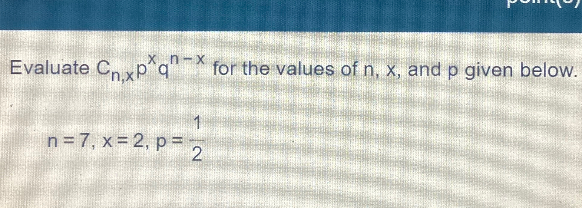 Solved Evaluate Cn,xpxqn-x ﻿for the values of n,x, ﻿and p | Chegg.com