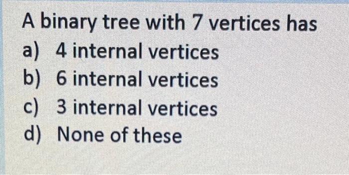 Solved A binary tree with 7 vertices has a) 4 internal | Chegg.com