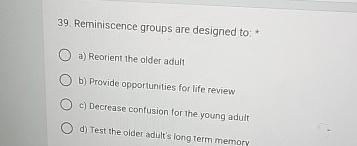 Solved 39. ﻿Reminiscence groups are designed to:O a) | Chegg.com