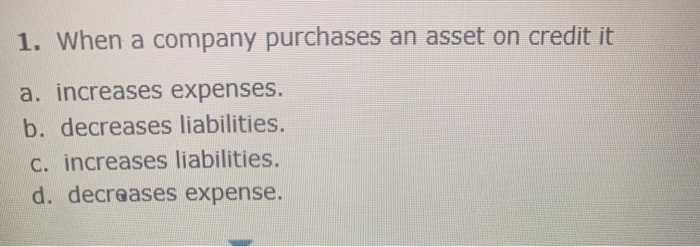 Solved 1. When a company purchases an asset on credit it a. | Chegg.com