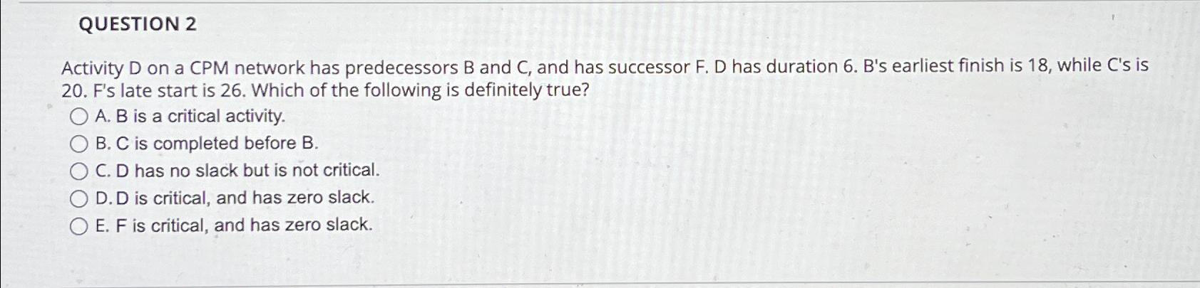 Solved QUESTION 2Activity D on a CPM network has | Chegg.com