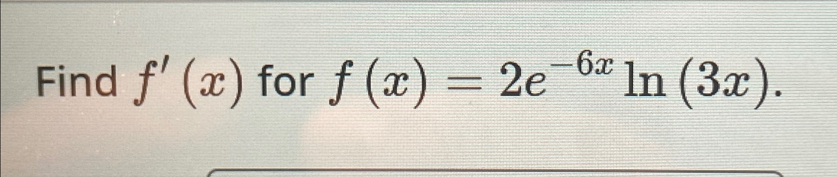 Solved Find f'(x) ﻿for f(x)=2e-6xln(3x) | Chegg.com
