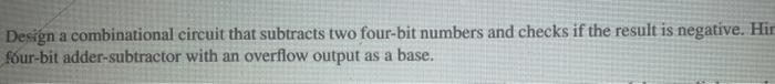 Solved Design a combinational circuit that subtracts two | Chegg.com