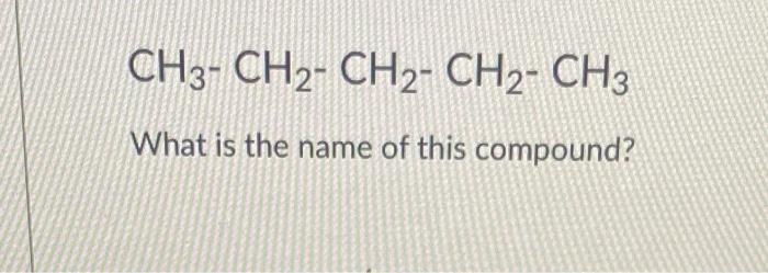 Solved CH3-CH2-CH2-CH2-CH3 What is the name of this | Chegg.com