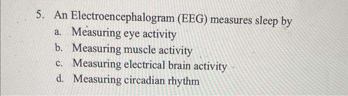 Solved 5. An Electroencephalogram (EEG) measures sleep by a. | Chegg.com