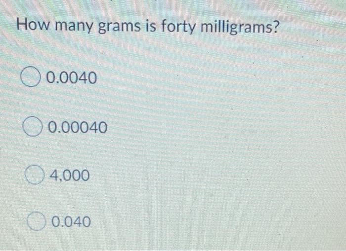 Solved How many grams is forty milligrams? O 0.0040 0.00040 | Chegg.com